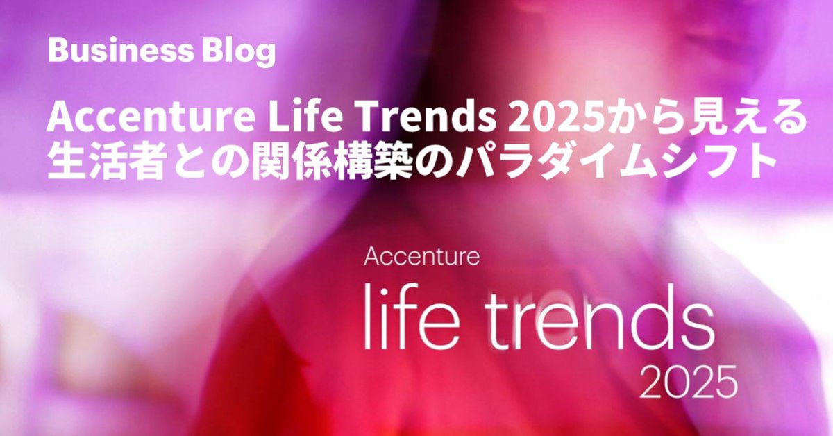 Accenture Life Trends 2025から見える生活者との関係構築のパラダイムシフト